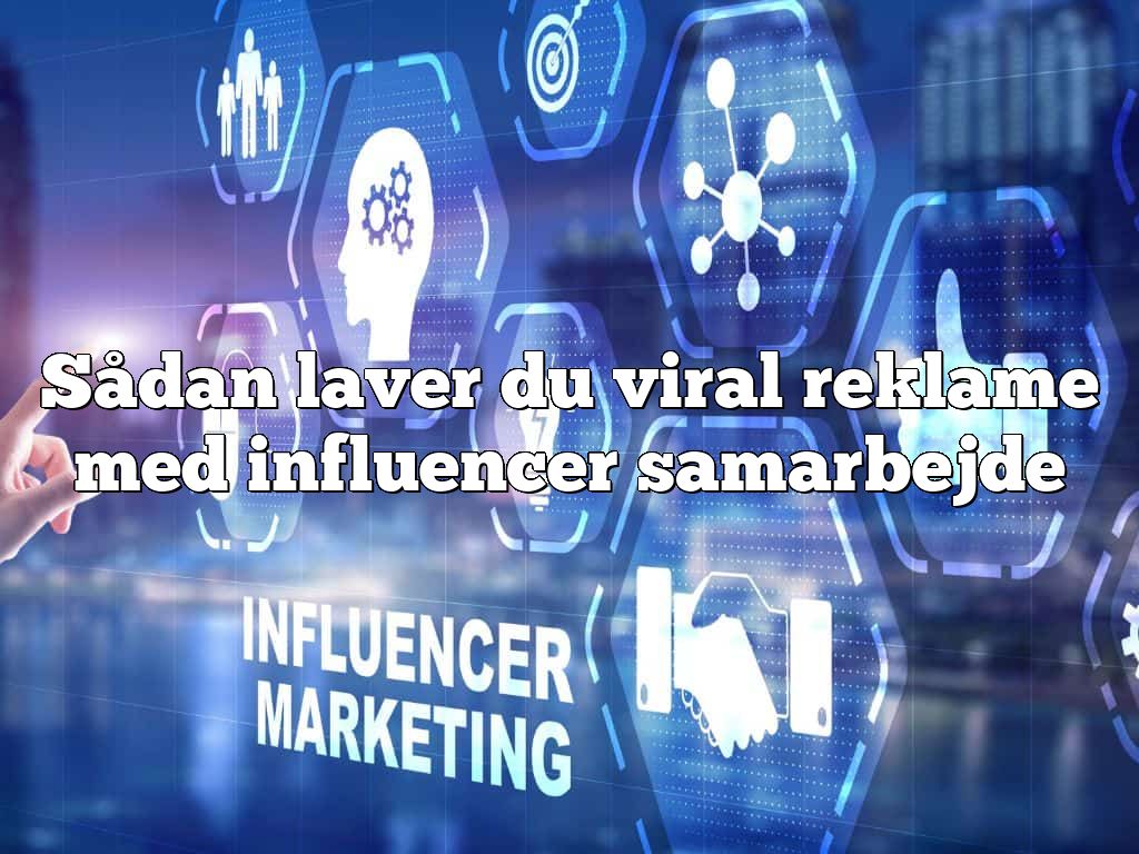 Sådan laver du viral reklame med influencer samarbejde - Influencer marketing